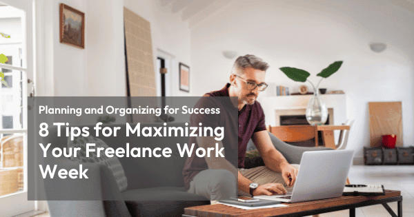 8 Tips That Will Maximize Your Freelance Work Week